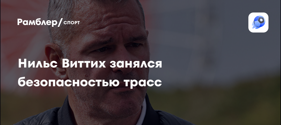 Нильс Виттих занялся безопасностью трасс - Рамблер/спорт