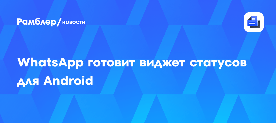 WhatsApp готовит виджет статусов для Android - Рамблер/новости