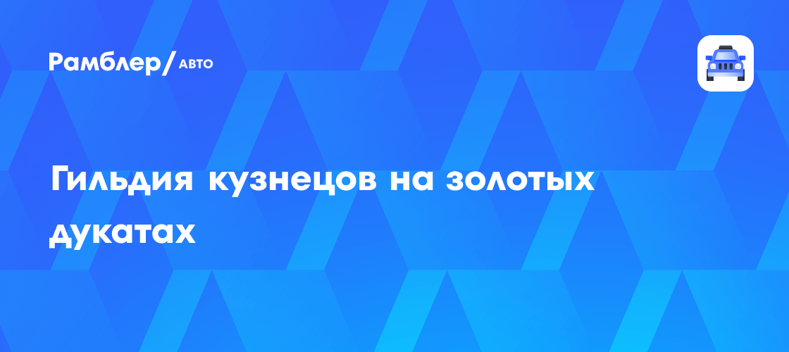 Гильдия кузнецов на золотых дукатах - Рамблер/авто