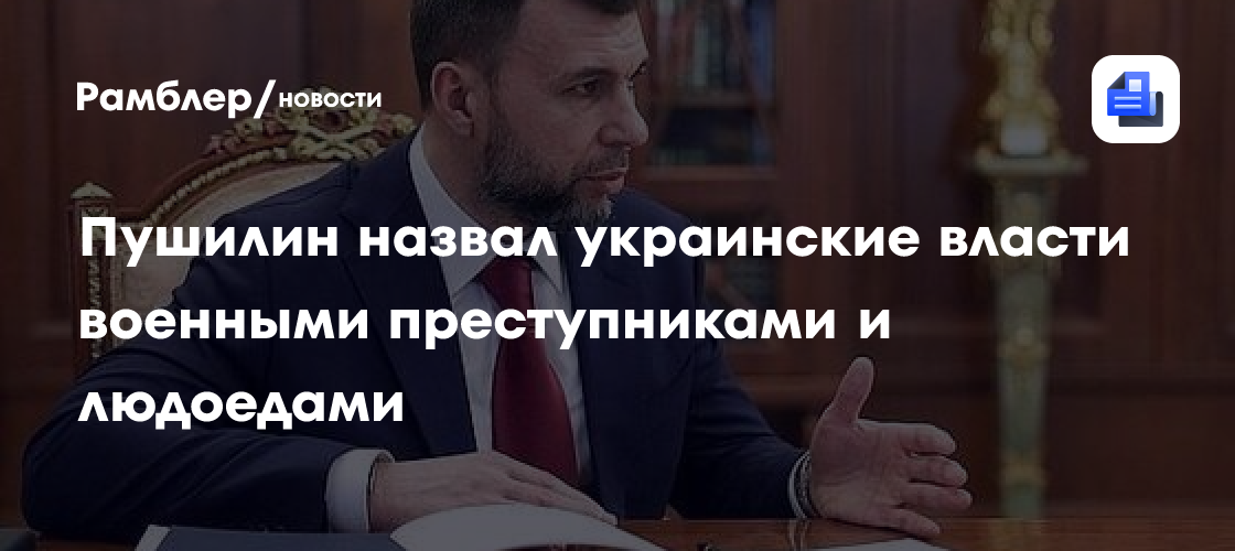 Пушилин назвал украинские власти военными преступниками и людоедами ...