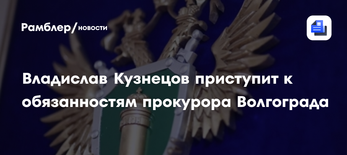 Владислав Кузнецов приступит к обязанностям прокурора Волгограда ...