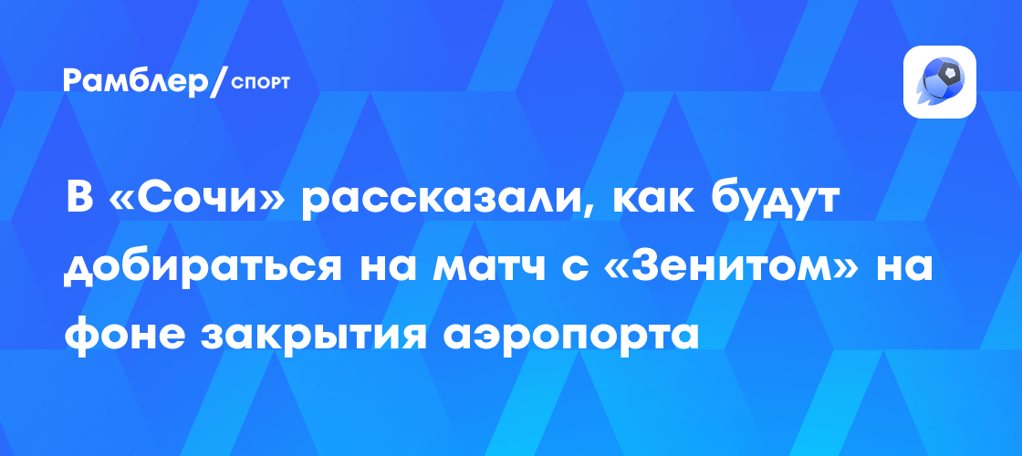 «Краснодар» и «Сочи» планируют добираться до Москвы на автобусах из-за ...
