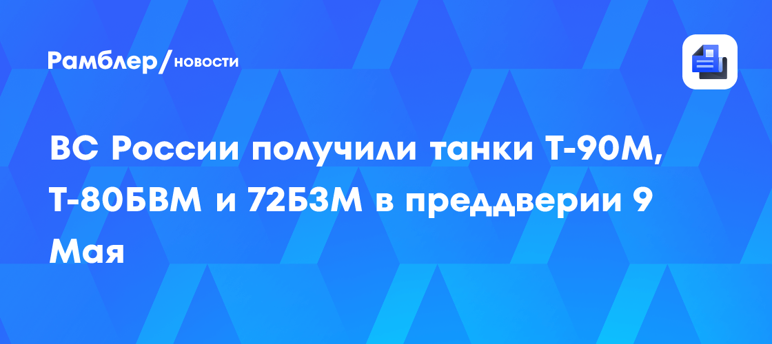 ВС России получили танки Т-90М, Т-80БВМ и 72Б3М в преддверии 9 мая ...