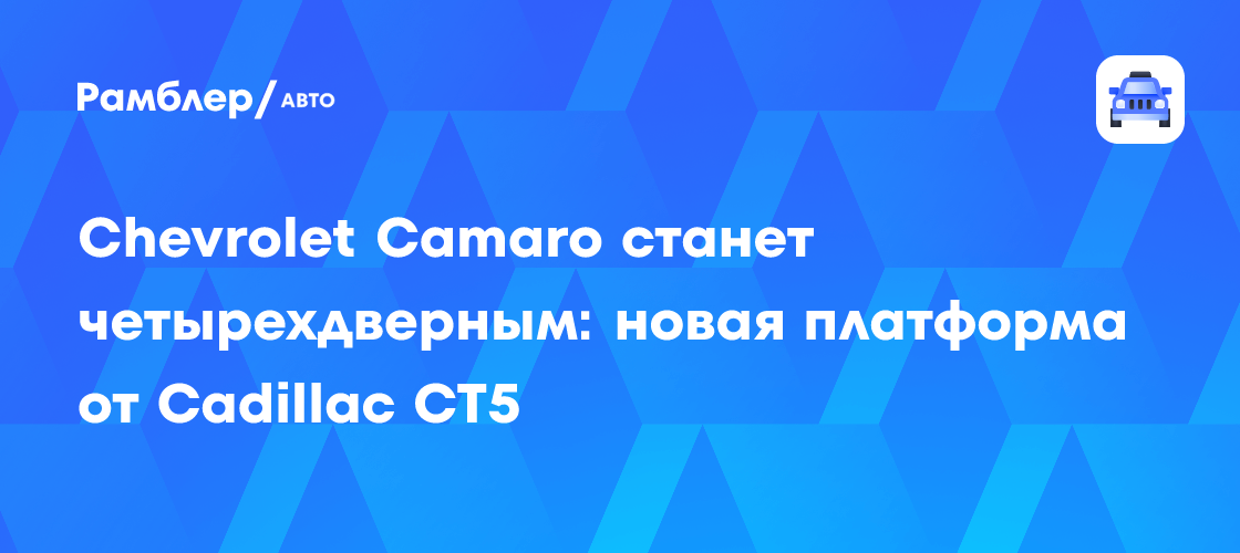 Chevrolet Camaro станет четырехдверным: новая платформа от Cadillac CT5 ...