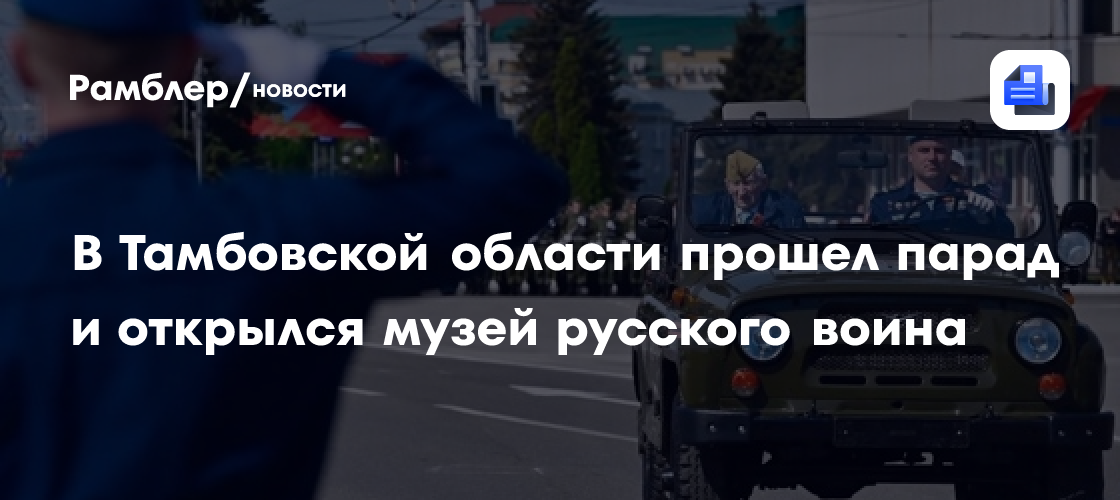 В Тамбовской области прошел парад и открылся музей русского воина ...