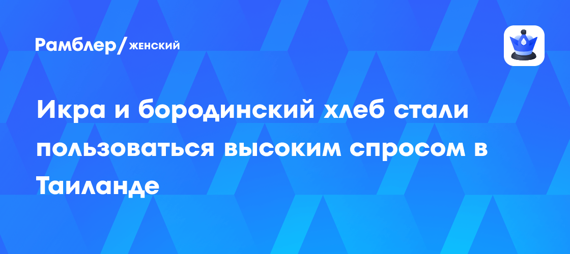 Икра и бородинский хлеб стали пользоваться высоким спросом в Таиланде ...