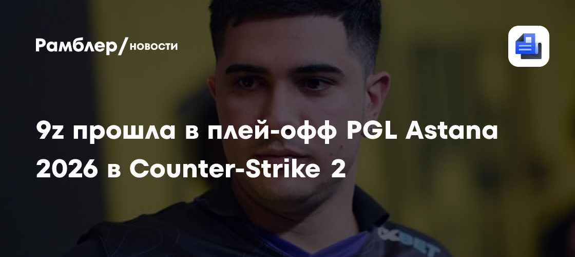 9z прошла в плей-офф PGL Astana 2026 в Counter-Strike 2 - Рамблер/новости