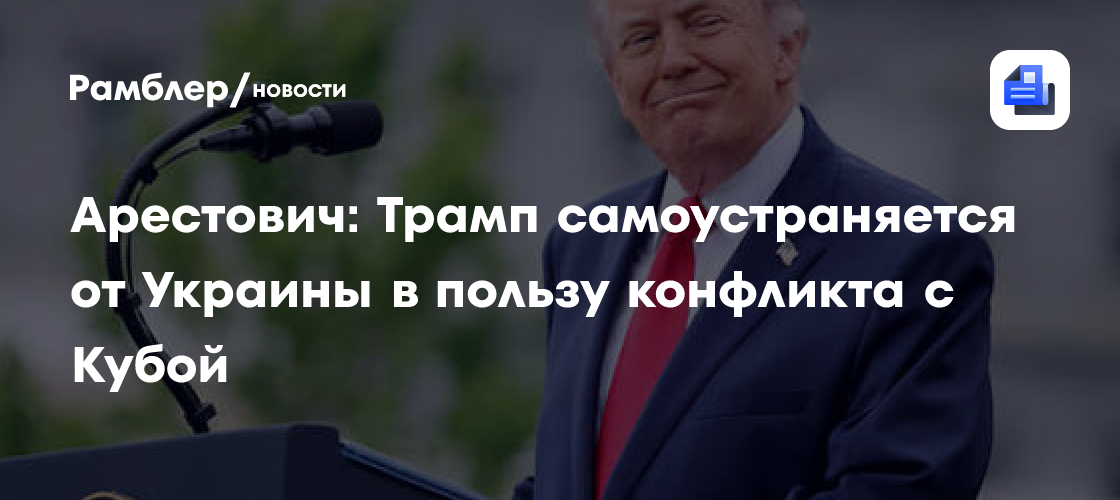 Арестович: Трамп самоустраняется от Украины в пользу конфликта с Кубой ...