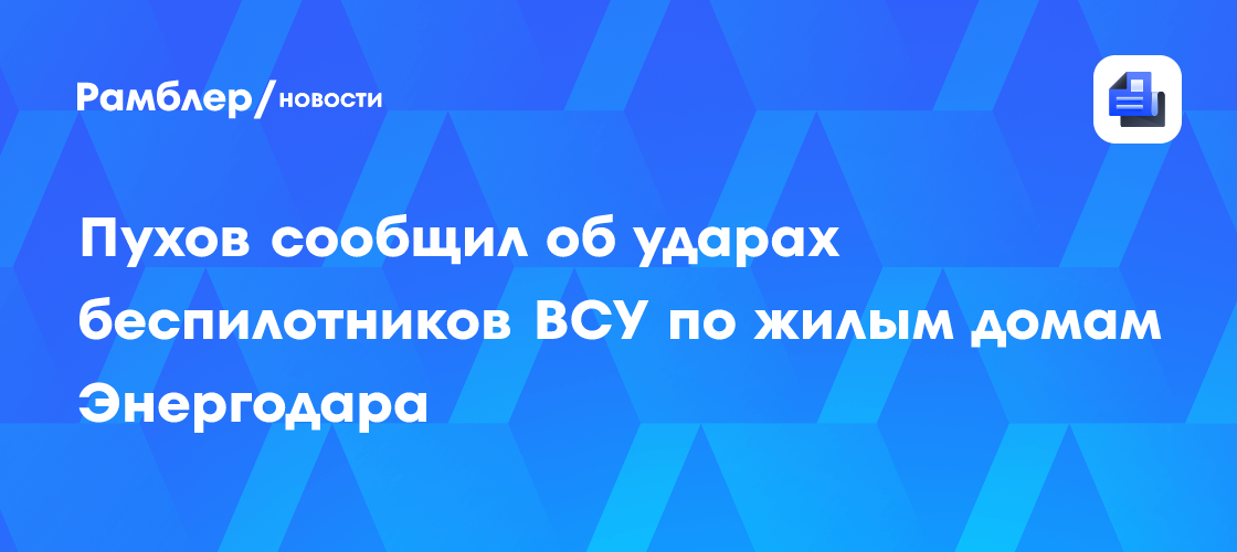Пухов сообщил об ударах беспилотников ВСУ по жилым домам Энергодара ...