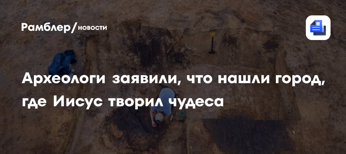 Археологи заявили, что нашли город, где Иисус творил чудеса - Рамблер ...