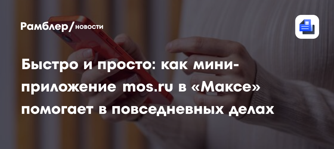 Быстро и просто: как мини-приложение mos.ru в «Максе» помогает в ...