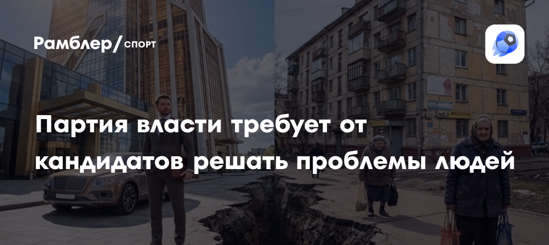 Партия власти требует от кандидатов решать проблемы людей - Рамблер/спорт