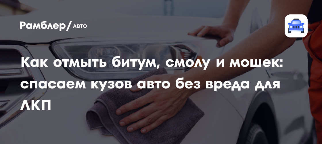Как отмыть битум, смолу и мошек: спасаем кузов авто без вреда для ЛКП ...