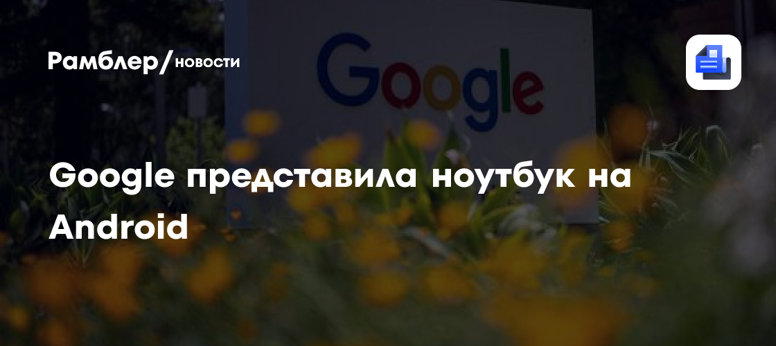 Google представила ноутбук на Android - Рамблер/новости