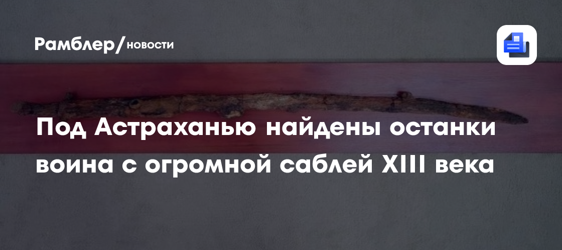 Под Астраханью найдены останки воина с огромной саблей XIII века ...