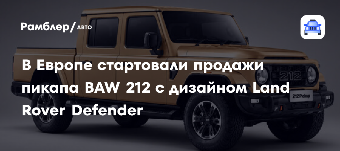 В Европе стартовали продажи пикапа BAW 212 с дизайном Land Rover ...