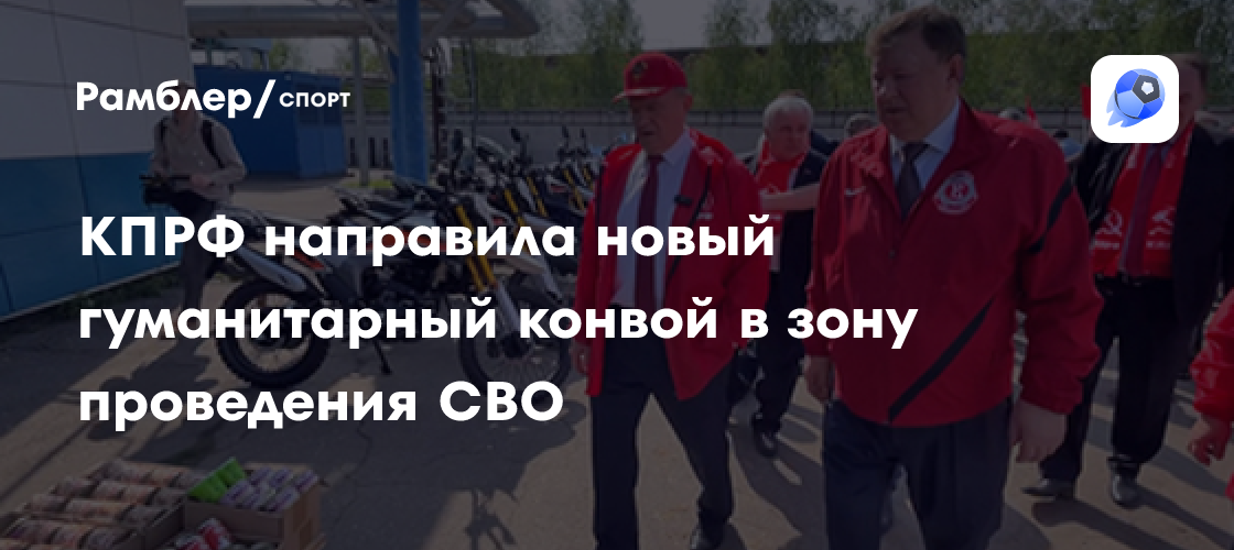 КПРФ направила новый гуманитарный конвой в зону проведения СВО ...