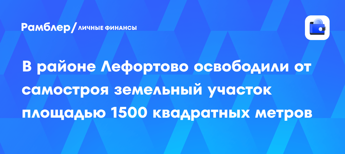 В районе Лефортово освободили от самостроя земельный участок площадью ...