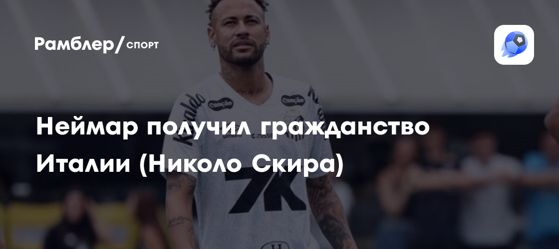 Неймар получил гражданство Италии (Николо Скира) - Рамблер/спорт