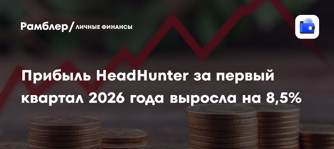 Прибыль HeadHunter за первый квартал 2026 года выросла на 8,5% ...