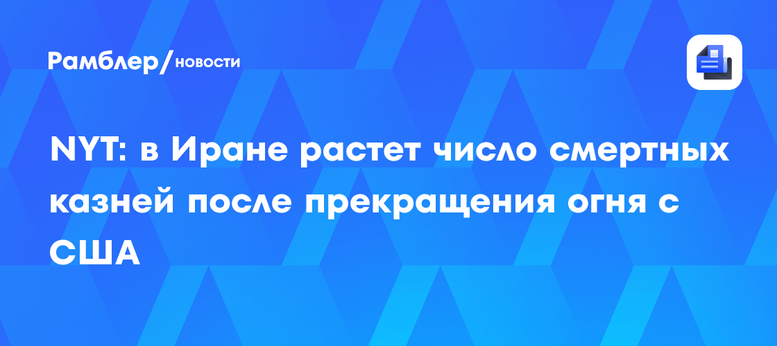 NYT: в Иране растет число смертных казней после прекращения огня с США ...
