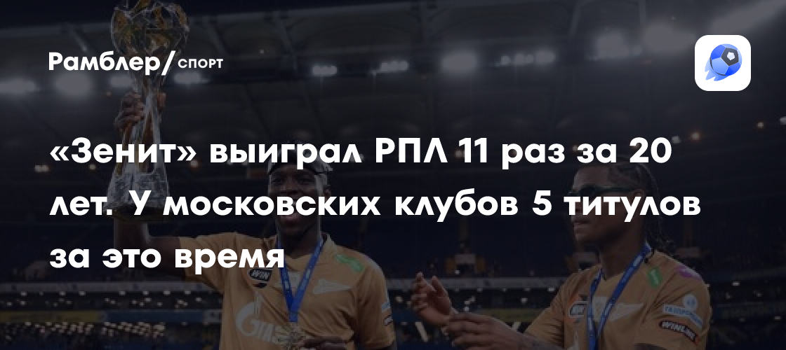 «Зенит» выиграл РПЛ 11 раз за 20 лет. У московских клубов 5 титулов за ...