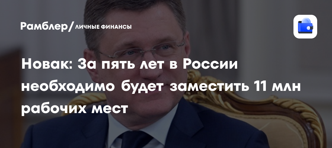 Новак: За пять лет в России необходимо будет заместить 11 млн рабочих ...