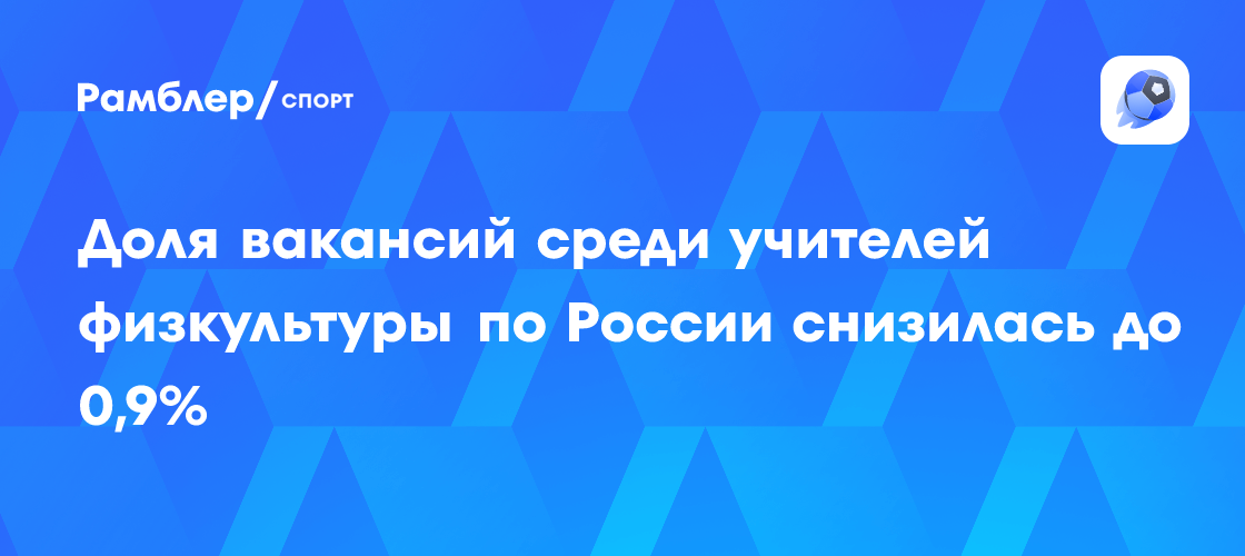 Доля вакансий среди учителей физкультуры по России снизилась до 0,9% ...