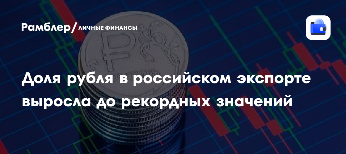 Доля рубля в российском экспорте выросла до рекордных значений ...