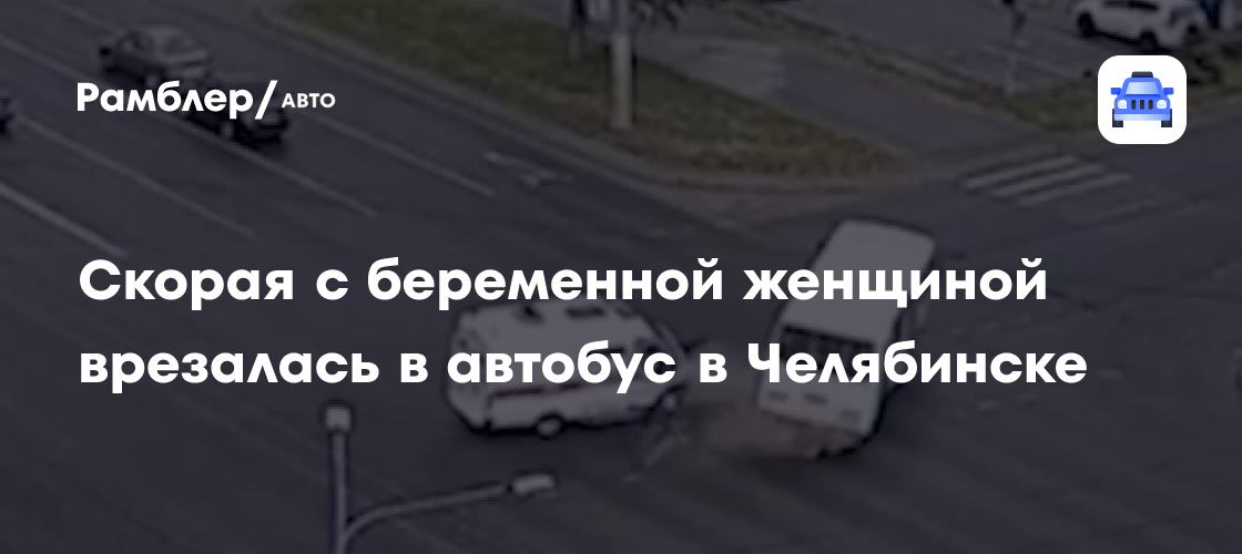 Mash: скорая с беременной женщиной врезалась в автобус в Челябинске ...