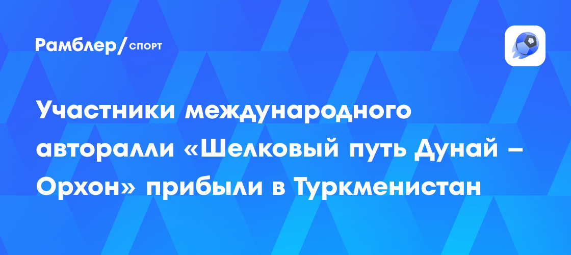 Участники международного авторалли «Шелковый путь Дунай – Орхон ...