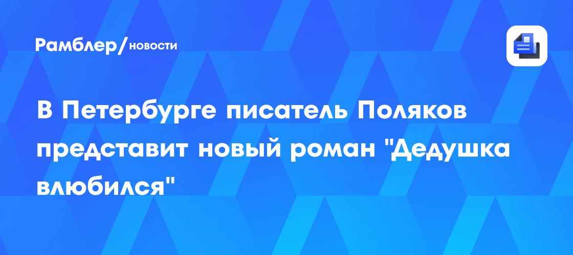 В Петербурге писатель Поляков представит новый роман "Дедушка влюбился ...
