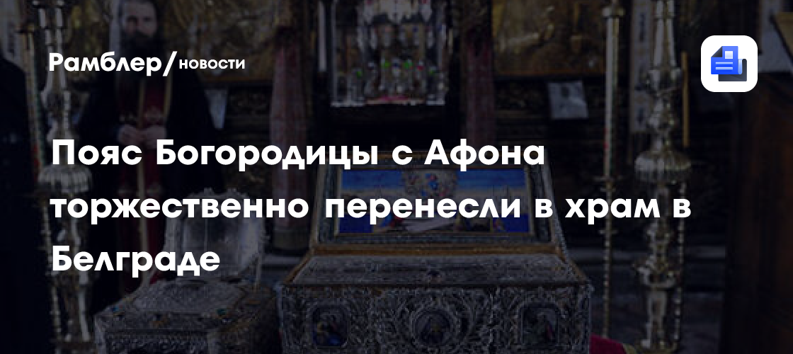 Пояс Богородицы с Афона торжественно перенесли в храм в Белграде ...