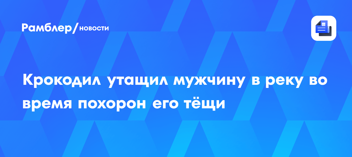 Крокодил утащил мужчину в реку во время похорон его тёщи - Рамблер/новости