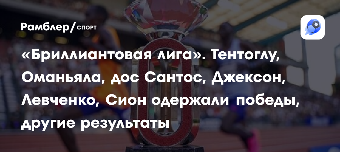 «Бриллиантовая лига». Тентоглу, Оманьяла, дос Сантос, Джексон, Левченко ...