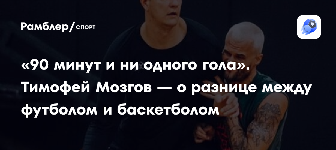 «90 минут и ни одного гола». Тимофей Мозгов — о разнице между футболом ...