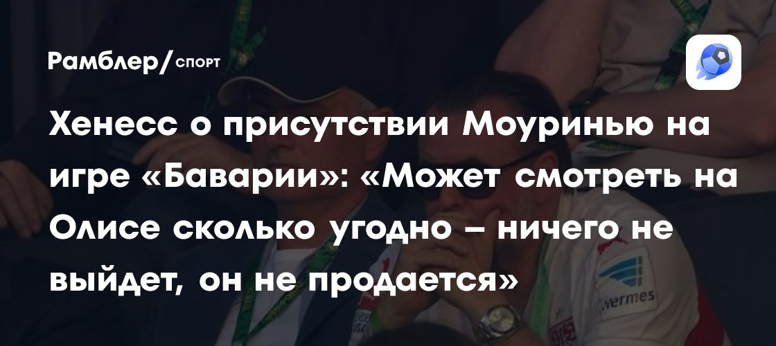 Хенесс о присутствии Моуринью на игре «Баварии»: «Может смотреть на ...