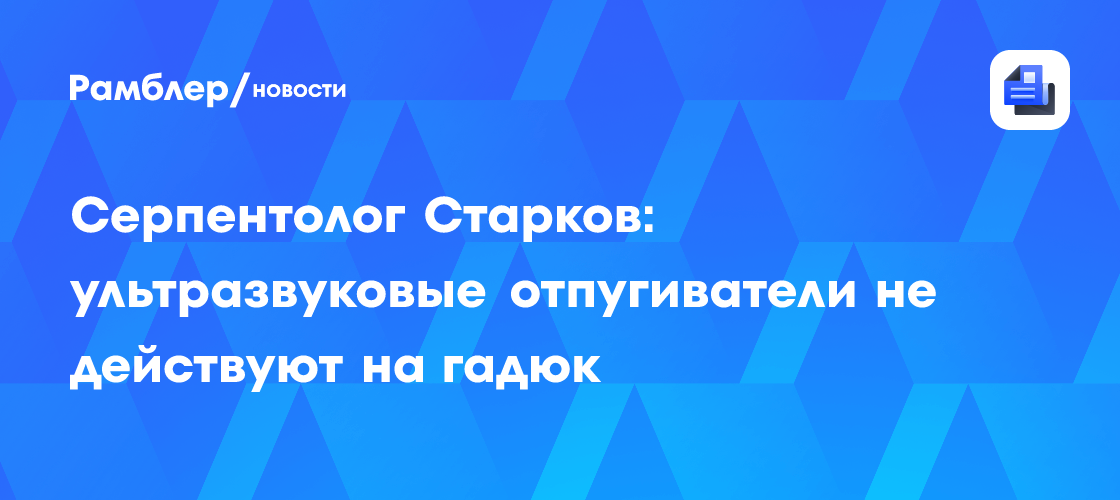Серпентолог Старков: ультразвуковые отпугиватели не действуют на гадюк ...