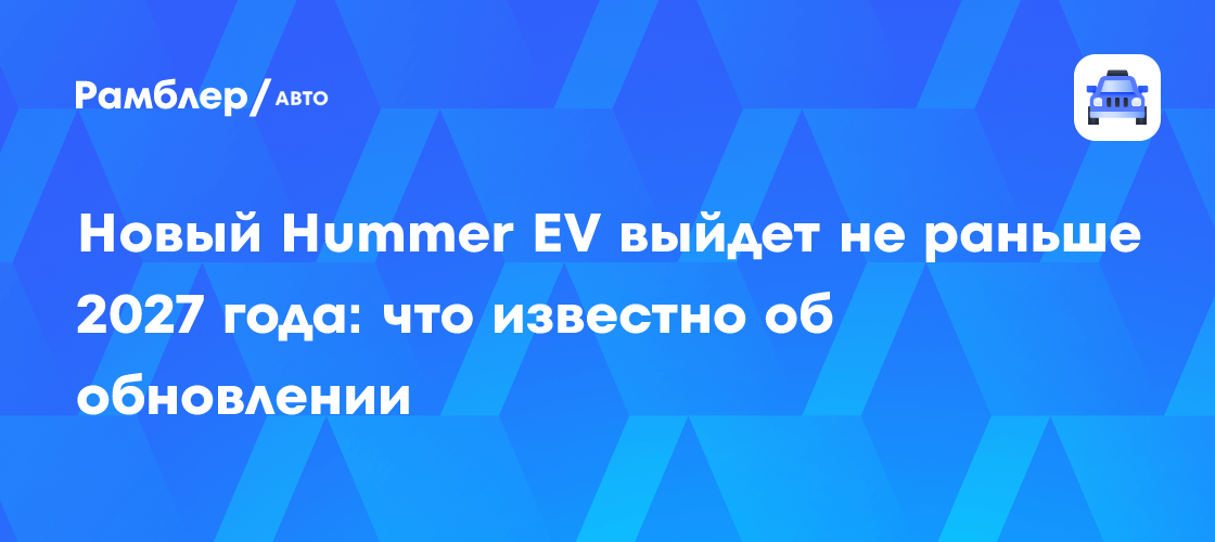 Новый Hummer EV выйдет не раньше 2027 года: что известно об обновлении ...