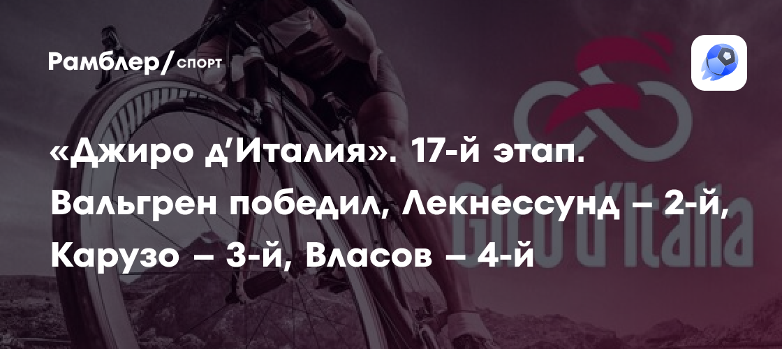 «Джиро д’Италия». 17-й этап. Вальгрен победил, Лекнессунд – 2-й, Карузо ...