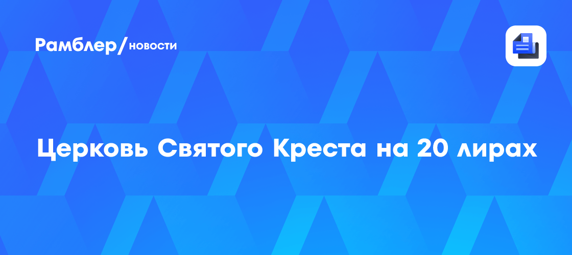 Церковь Святого Креста на 20 лирах - Рамблер/новости
