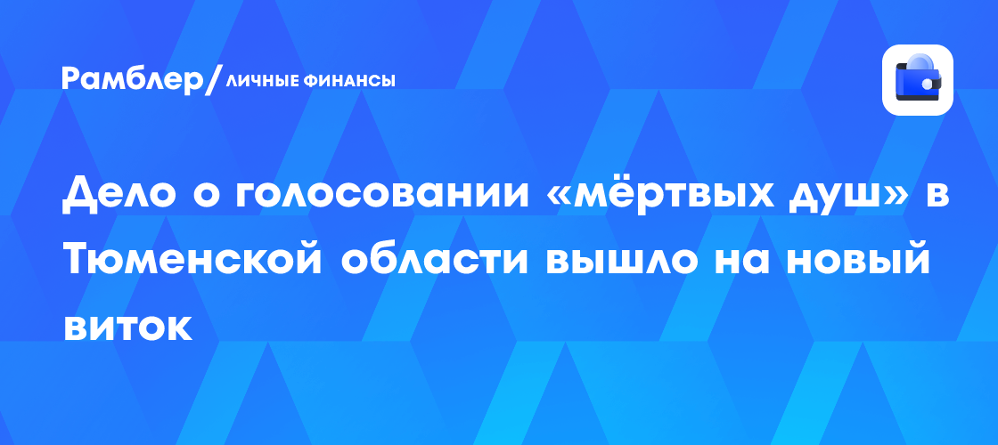 Дело о голосовании «мёртвых душ» в Тюменской области вышло на новый ...