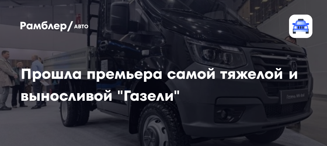 Прошла премьера самой тяжелой и выносливой "Газели" - Рамблер/авто