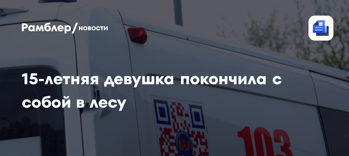 15-летняя девушка покончила с собой в лесу - Рамблер/новости