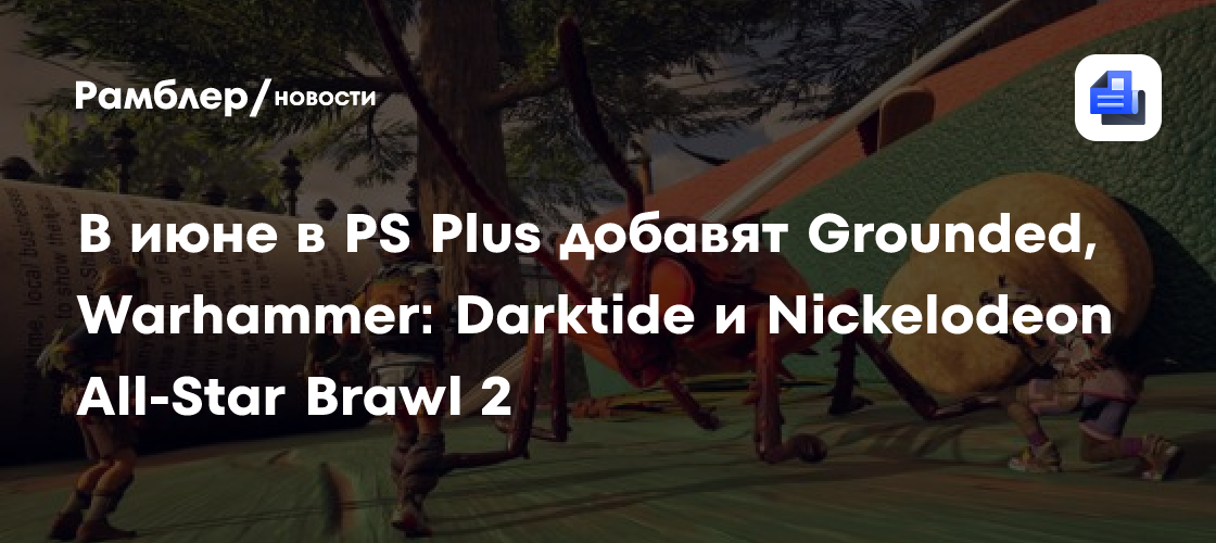 В июне в PS Plus добавят Grounded, Warhammer: Darktide и Nickelodeon ...