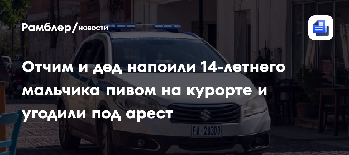 Отчим и дедушка напоили 14-летнего мальчика пивом на курорте и угодили ...