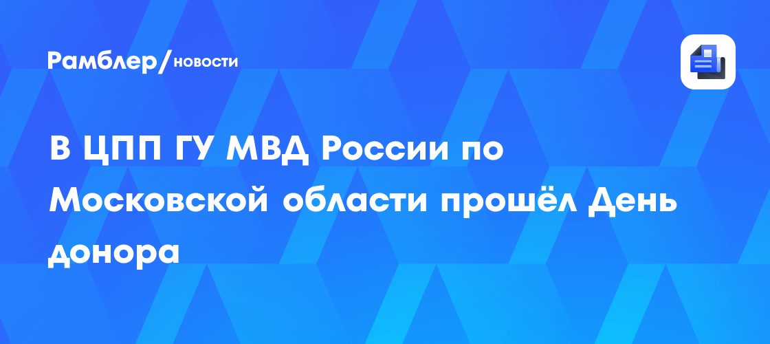 В ЦПП ГУ МВД России по Московской области прошёл День донора - Рамблер ...