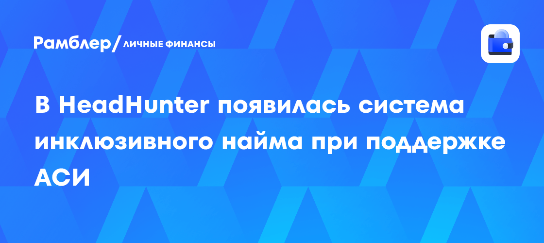 В HeadHunter появилась система инклюзивного найма при поддержке АСИ ...
