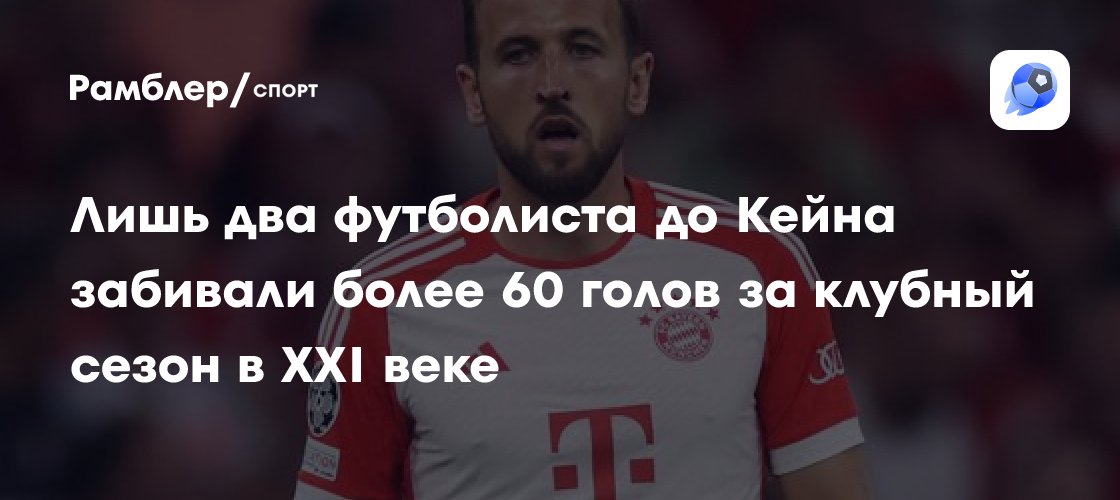 Лишь два футболиста до Кейна забивали более 60 голов за клубный сезон в ...