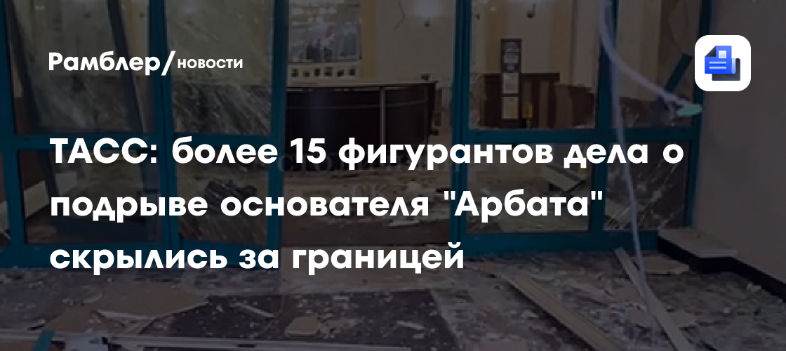 ТАСС: более 15 фигурантов дела о подрыве основателя "Арбата" скрылись ...